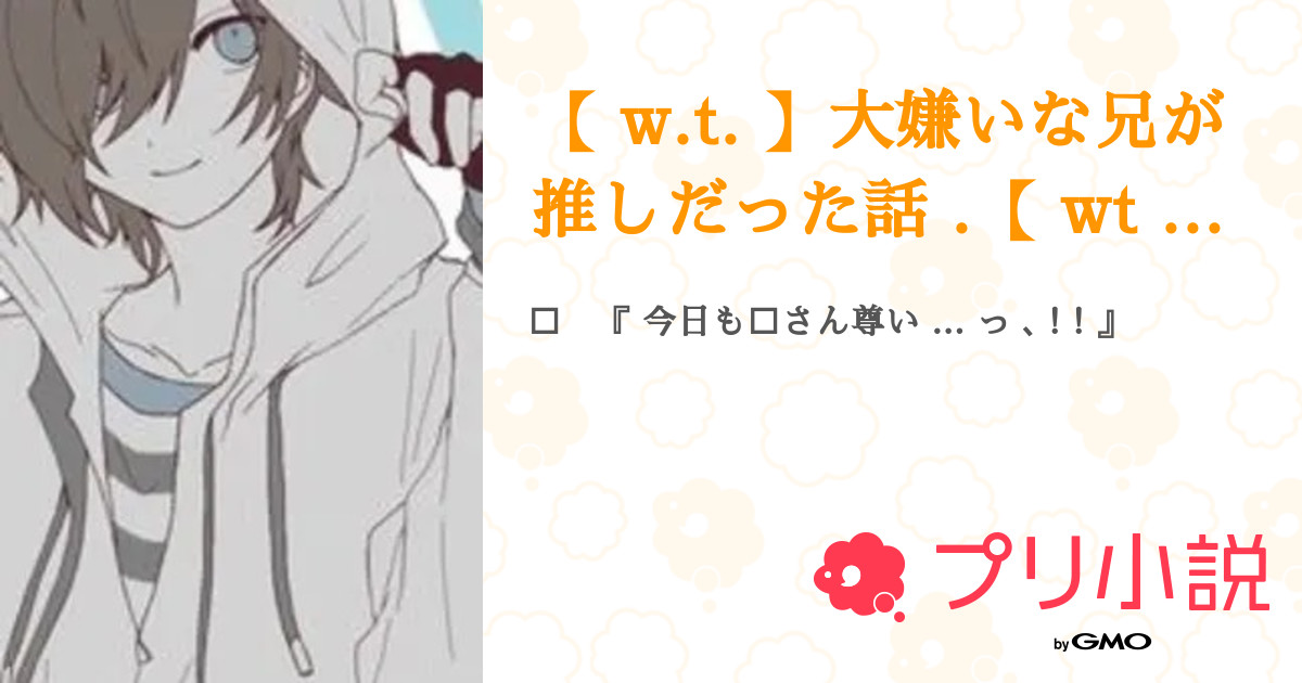 w.t. 】大嫌いな兄が推しだった話 .【 wt ￤ nk 】 - 全2話 【連載中】（☂さんの夢小説） | 無料スマホ夢小説ならプリ小説 byGMO